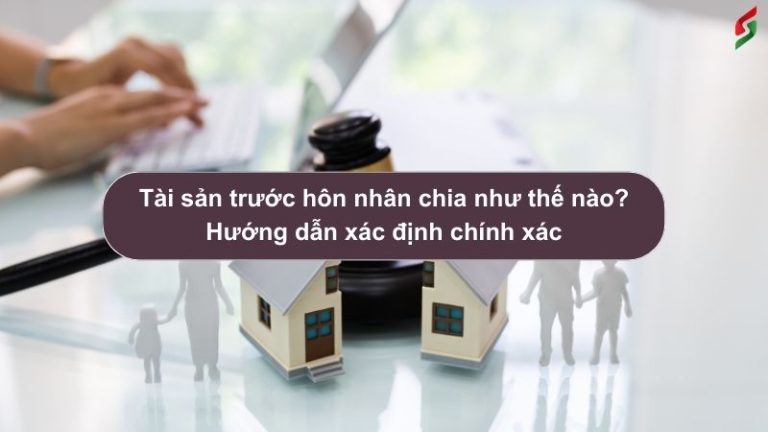 Tài sản trước hôn nhân chia như thế nào? 4 tư vấn miễn phí từ Luật sư